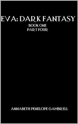 Eva: Dark Fantasy: Book One Part Four by Annabeth Penelope Gambrell