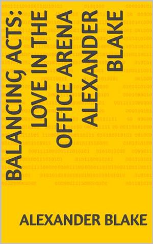 Balancing Acts: Love in the Office Arena Alexander Blake by Alexander Blake