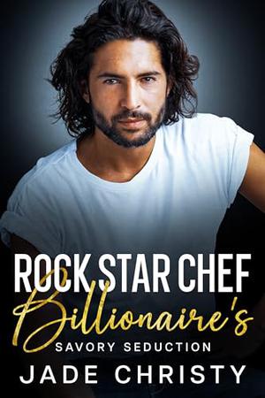 Rock Star Chef: Billionaire's Savory Seduction by Jade Christy
