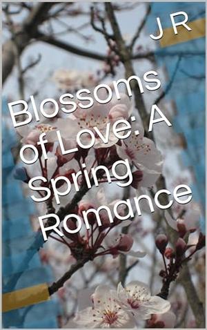 Blossoms of Love: A Spring Romance by J R
