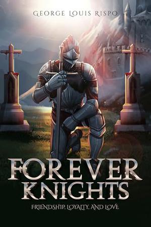 Forever Knights: Friendship, Loyalty, and Love by George Louis Rispo