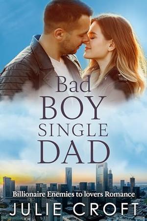 Bad Boy Single Dad: Billionaire Enemies to Lovers Romance by Julie Croft