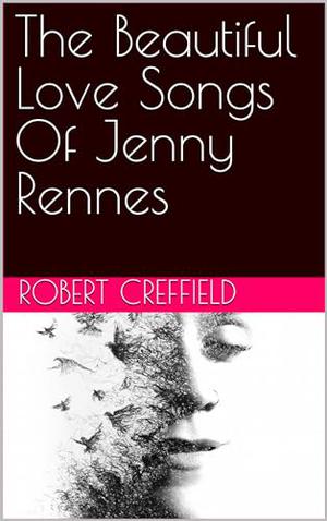 The Beautiful Love Songs Of Jenny Rennes by Robert Creffield
