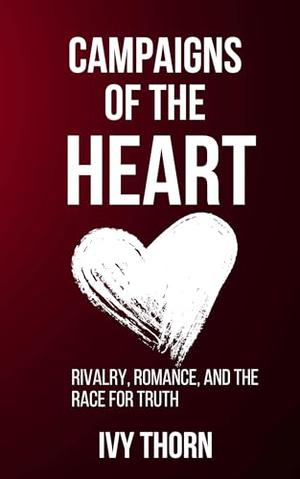 Campaigns of the Heart: Rivalry, Romance, and the Race for Truth by Ivy ...