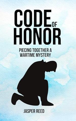 Code of Honor: Piecing Together a Wartime Mystery by Jasper Reed
