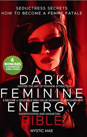 Dark Feminine Energy Bible: How To Become A Femme Fatale, Master the Art of Feminine Attraction ...
