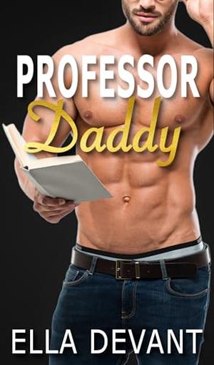 Professor Daddy: A Forbidden Teacher/Student, Age-Gap, DDlg, Standalone Romance by Ella Devant