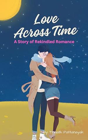 Love Across Time: A Story of Rekindled Romance by Trinath Pattanayak