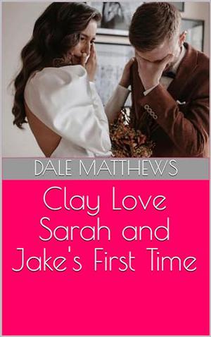Clay Love Sarah and Jake's First Time by Dale Matthews