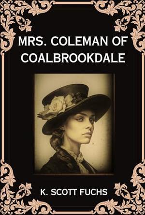 Mrs. Coleman of Coalbrookdale by K Scott Fuchs