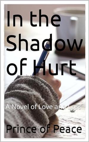 In the Shadow of Hurt: A Novel of Love and Loss by Prince Of Peace
