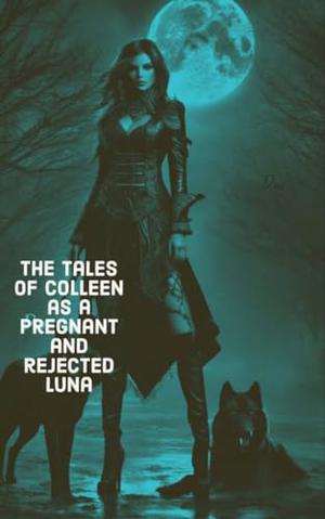 THE TALES OF COLLEEN AS A PREGNANT AND REJECTED LUNA by Wesley A. Archer