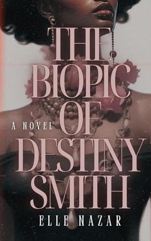 The Biopic of Destiny Smith by Elle Nazar