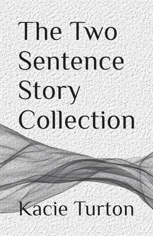 The Two Sentence Story Collection by Kacie Turton