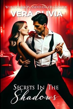 Secrets in the Shadows: When Passion and Danger Collide by Vera Olivia