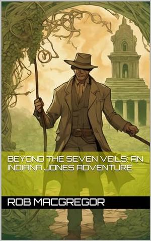 Beyond the Seven Veils: An Indiana Jones Adventure by Rob MacGregor
