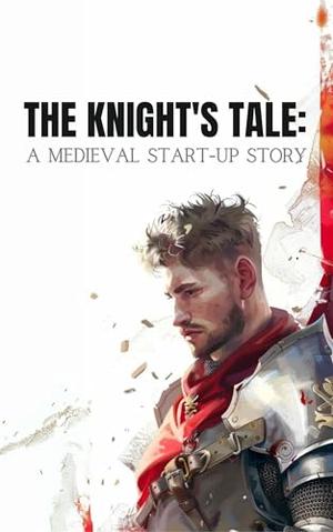 The Knight's Tale: A Medieval Start-Up Story by Quill McLaughlin