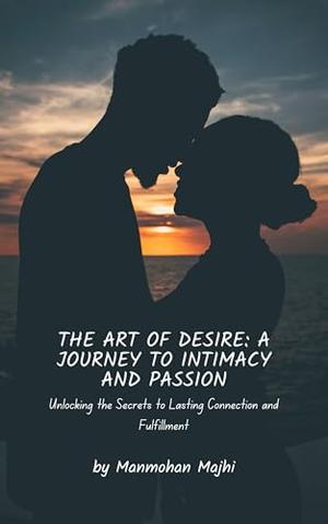 The Art of Desire: A Journey to Intimacy and Passion: Unlocking the ...