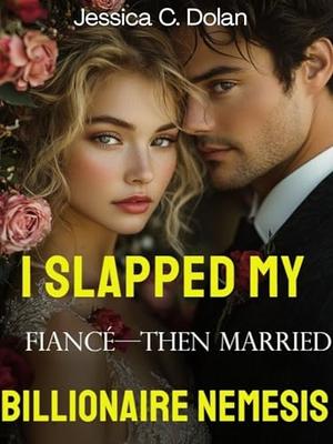 I Slapped My Fiancé—Then Married His Billionaire Nemesis by Jessica C ...