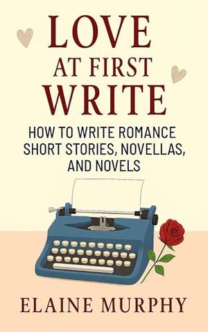 Love at First Write: How to Write Romance Short Stories, Novellas, and ...