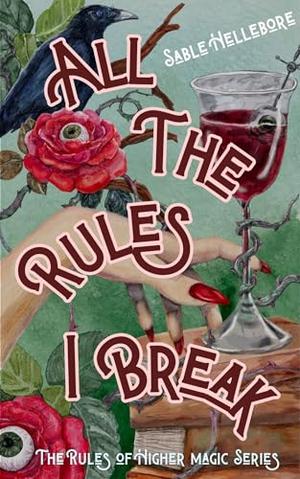 All The Rules I Break by Sable Hellebore