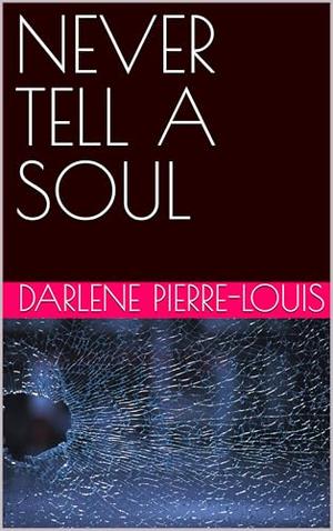 NEVER TELL A SOUL by Darlene Pierre-Louis
