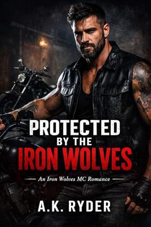 Protected by the Wolves: An Iron Wolves MC Romance by A.K. Ryder
