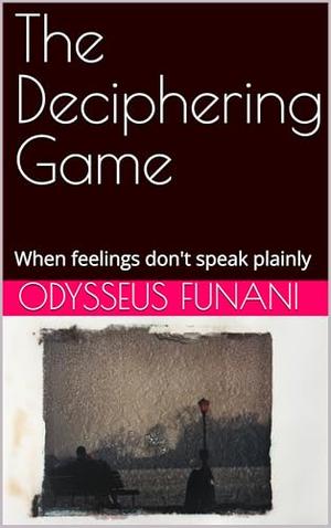 The Deciphering Game: When feelings don't speak plainly by Odysseus Funani