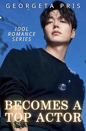 Becomes a Top Actor: Idol Romance Series by Georgeta Pris