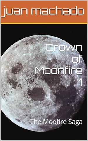 Crown of Moonfire : 1: The Moofire Saga by Juan Machado