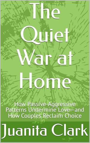 The Quiet War at Home: How Passive-Aggressive Patterns Undermine Love ...