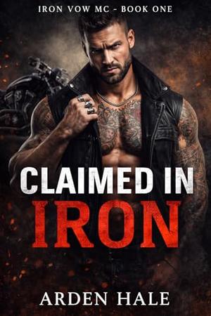 CLAIMED IN IRON: Iron Vow MC — Book 1 by Arden Hale