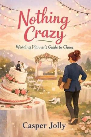 Nothing Crazy: Wedding Planner's Guide to Chaos by Casper Jolly