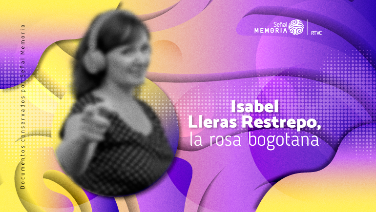 Isabel Lleras Restrepo, la rosa bogotana | Señal Memoria