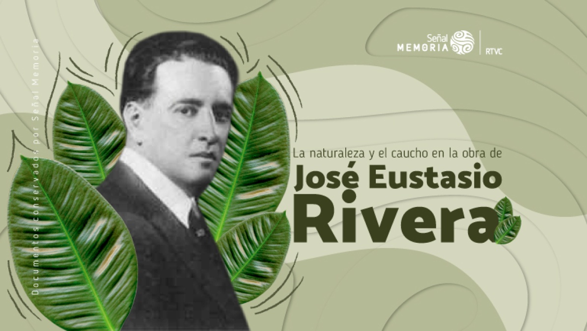 La naturaleza y el caucho: José Eustasio Rivera | Señal Memoria
