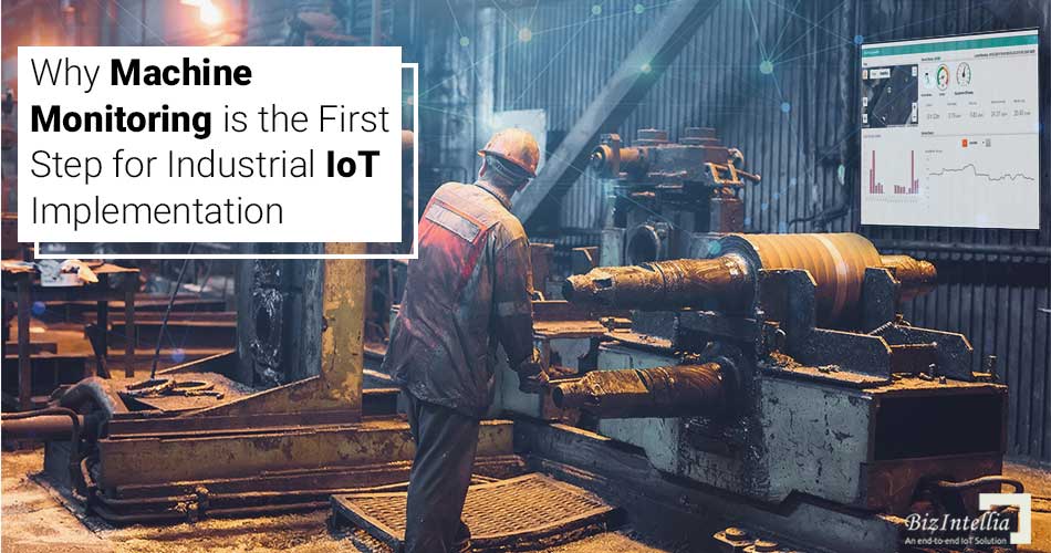 Why Machine Monitoring is the First Step for Industrial IoT Implementation? Why Machine Monitoring is the First Step for Industrial IoT Implementation?