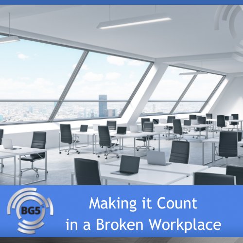 Struggling to Make it Count in a Broken Workplace - BG5BI