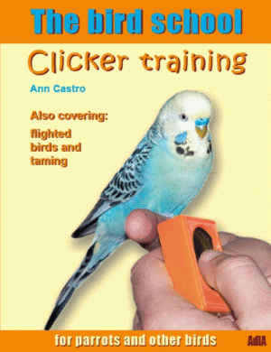 The Bird School. Clicker Training for Parrots and Other Birds
