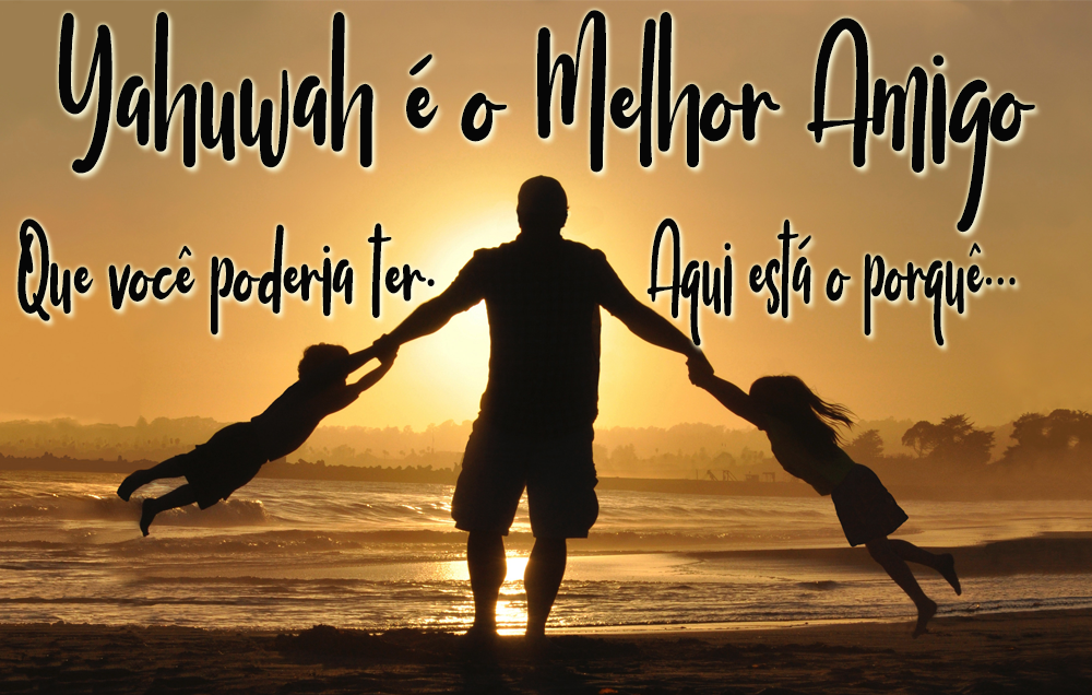 Yahuwah é o melhor amigo que você poderia ter. Aqui está o porquê ...