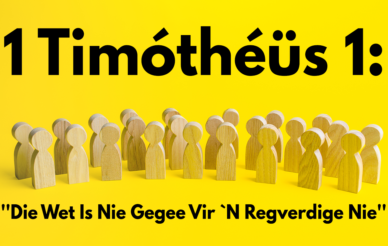 1 Timothéüs 1: “Dat die wet nie gegee is vir die regverdige nie ...