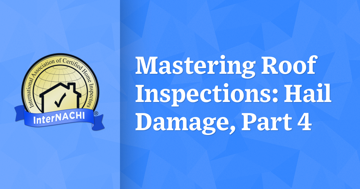 Mastering Roof Inspections: Hail Damage, Part 4 - InterNACHI®