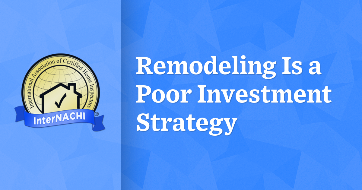 Remodeling Is a Poor Investment Strategy - InterNACHI®