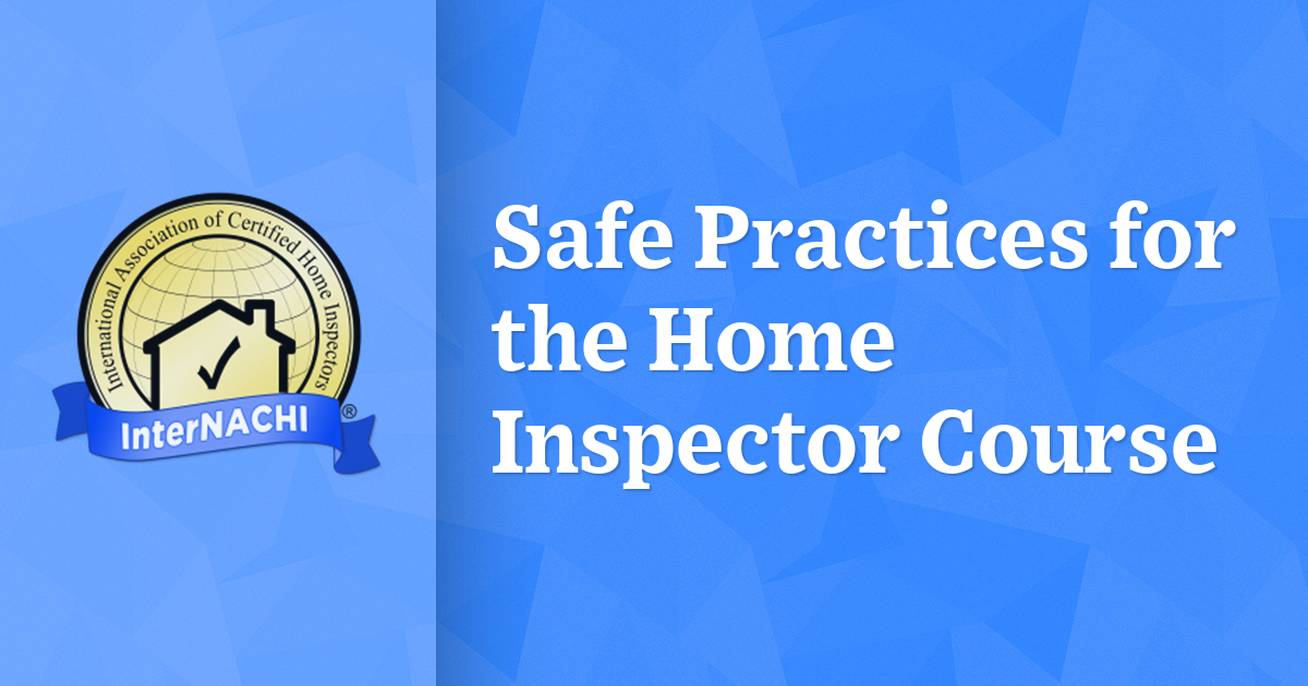 Safe Practices for the Home Inspector Course - InterNACHI®