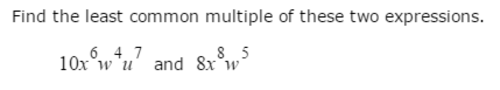 Find The Least Common Multiple Of These Two Expressions 10x6 W4 U7 And 