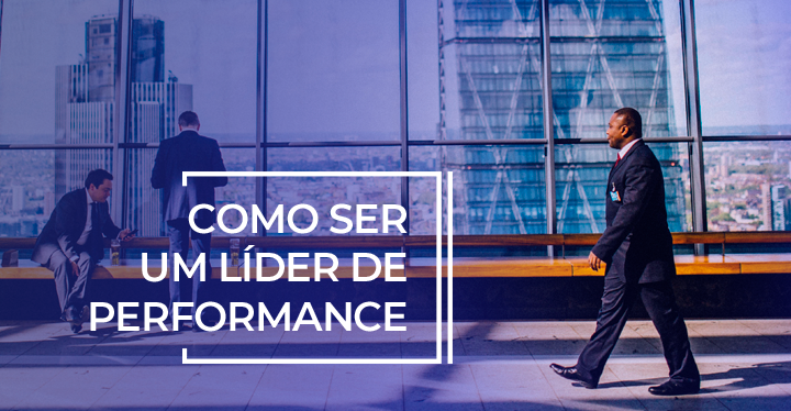 Saiba como ser um líder de performance com nossas dicas!