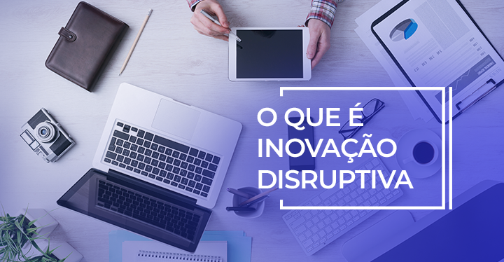 Conhece o termo inovação disruptiva? Entenda o que ele significa - Eadbox