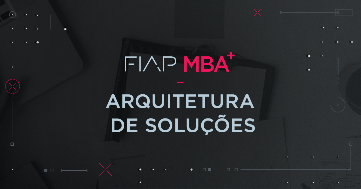 MBA em Arquitetura de Soluções - MBA - FIAP MBA em Arquitetura de Soluções - MBA - FIAP