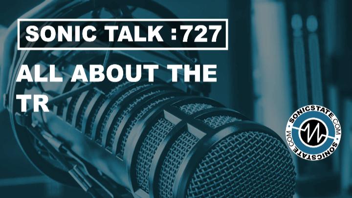 Podcast: Sonic TALK 727 - Its All About the TR