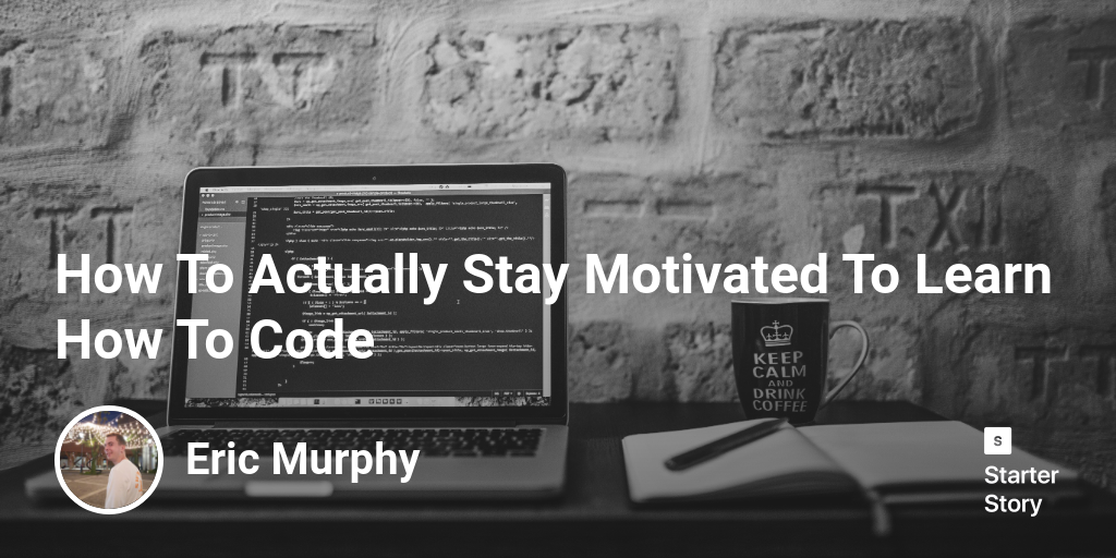 How To Actually Stay Motivated To Learn How To Code - Starter Story