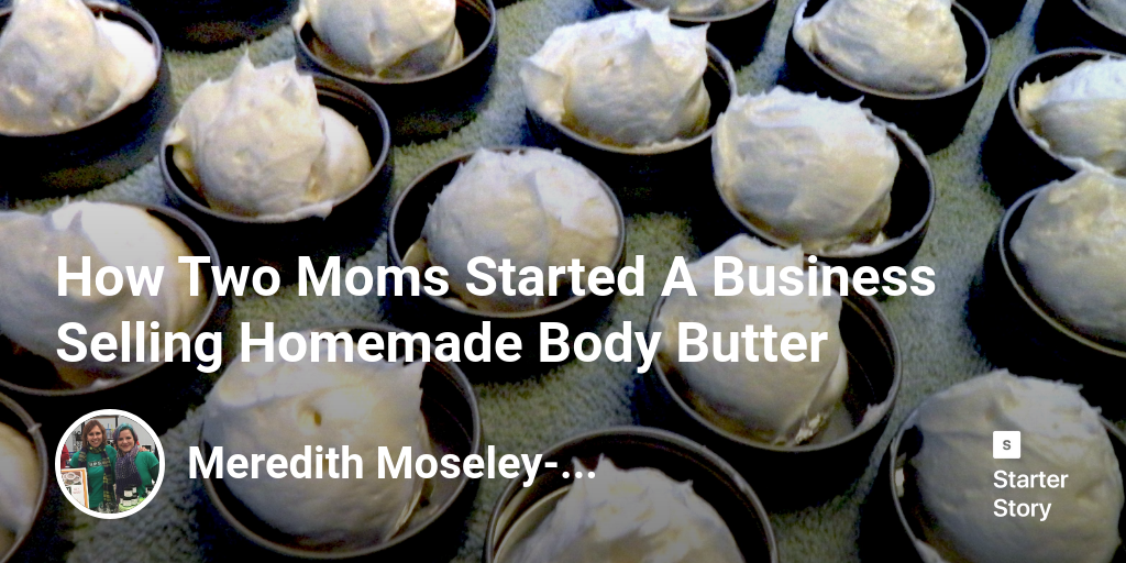 How Two Moms Started A Business Selling Homemade Body Butter - Starter
